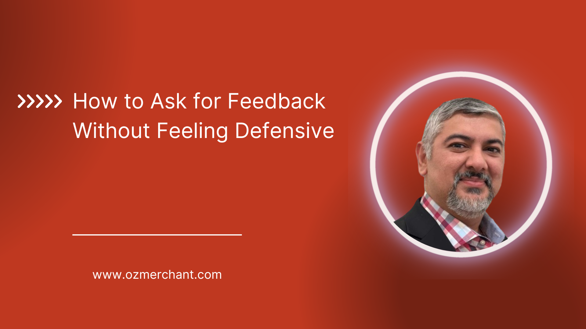 How to Ask for Feedback Without Feeling Defensive - Oz Merchant